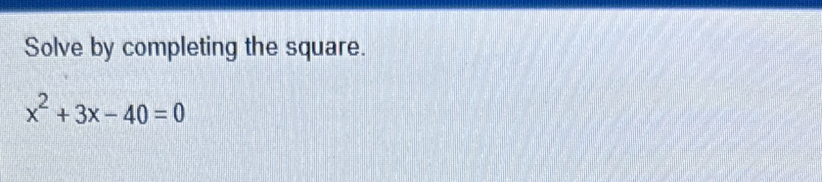 Solved Solve by completing the square.x2+3x-40=0 | Chegg.com