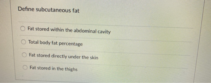 Solved Define subcutaneous fat Fat stored within the | Chegg.com