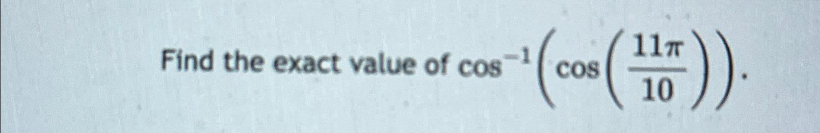 Solved Find the exact value of cos-1(cos(11π10)) | Chegg.com