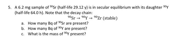 Solved 5. A 6.2mg sample of 90Sr (half-life 29.12y ) is in | Chegg.com