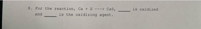 Solved 8. For the reaction, Ca+S CaS, is oxidized and is the | Chegg.com
