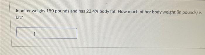 Solved Jennifer weighs 150 pounds and has 22.4% body fat. | Chegg.com