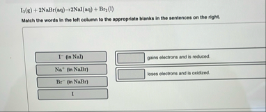 Solved I2(g) 2NaBr(aq) 2NaI(aq) Br2(l)Match the words in the | Chegg.com