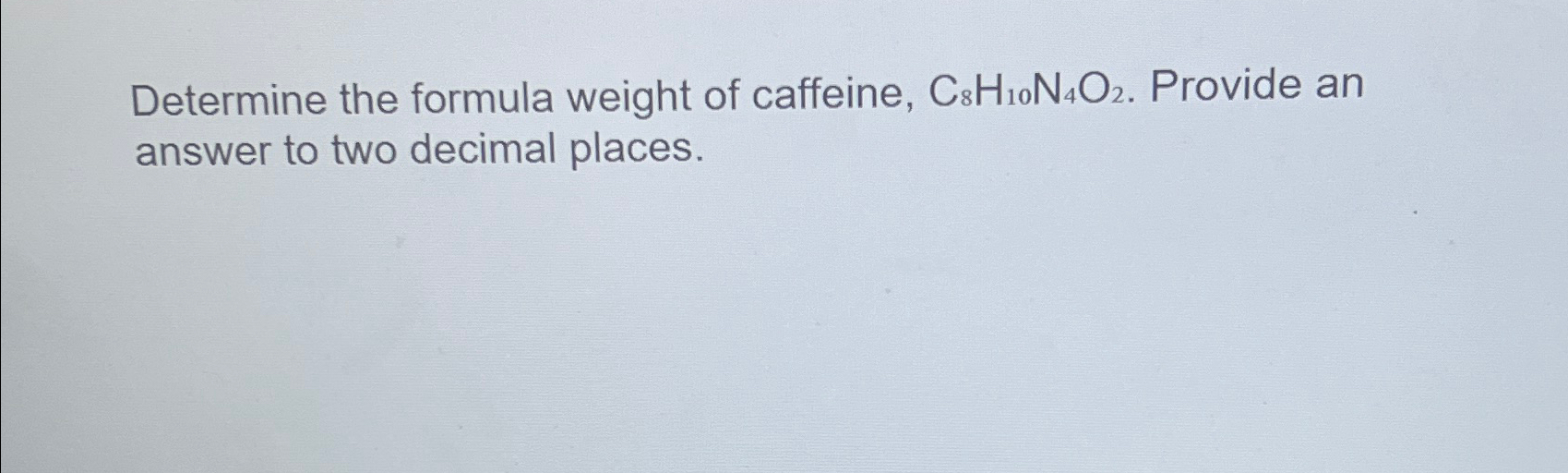 Determine the formula weight of caffeine, C8H10N4O2. | Chegg.com