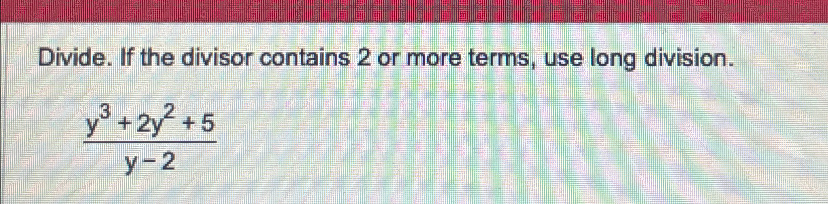 Solved Divide. If the divisor contains 2 ﻿or more terms, use | Chegg.com