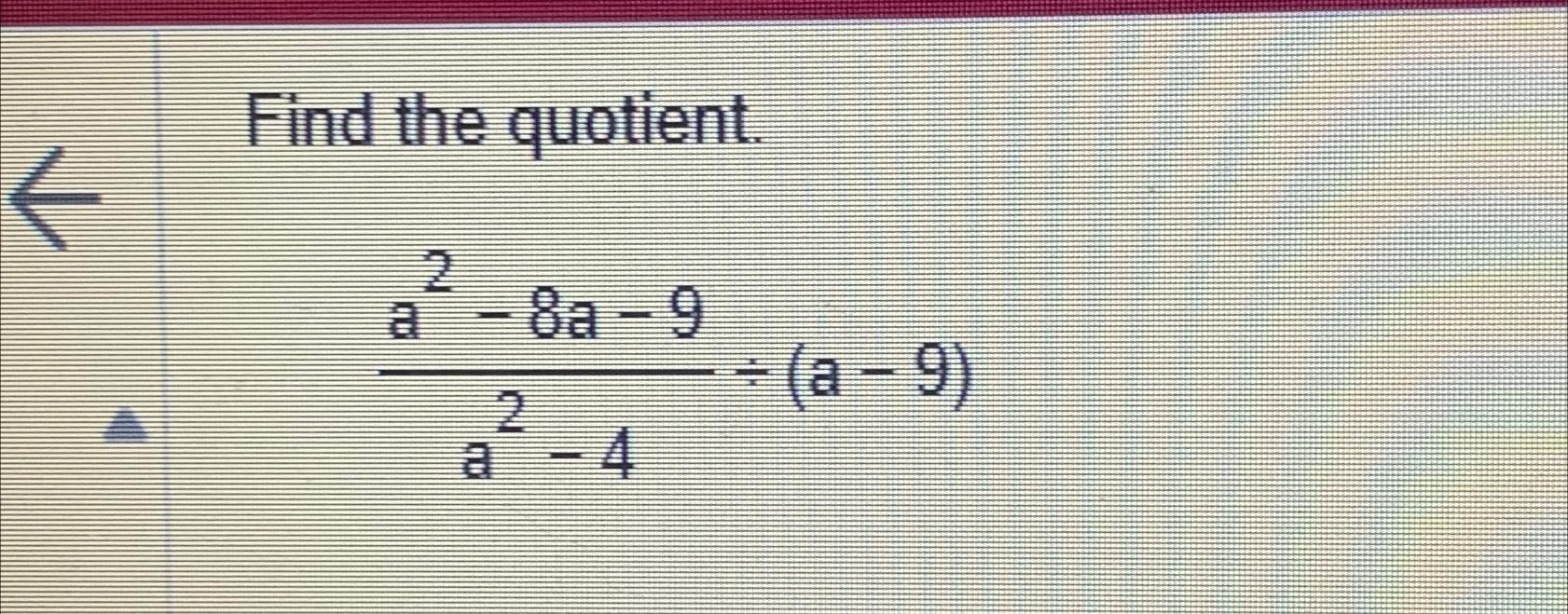 Solved Find the quotient.a2-8a-9a2-4÷(a-9) | Chegg.com