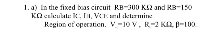 Solved 1. a) In the fixed bias circuit RB=300 KS2 and RB=150 | Chegg.com