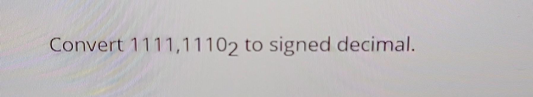 Solved Convert 1111,11102 to signed decimal. | Chegg.com