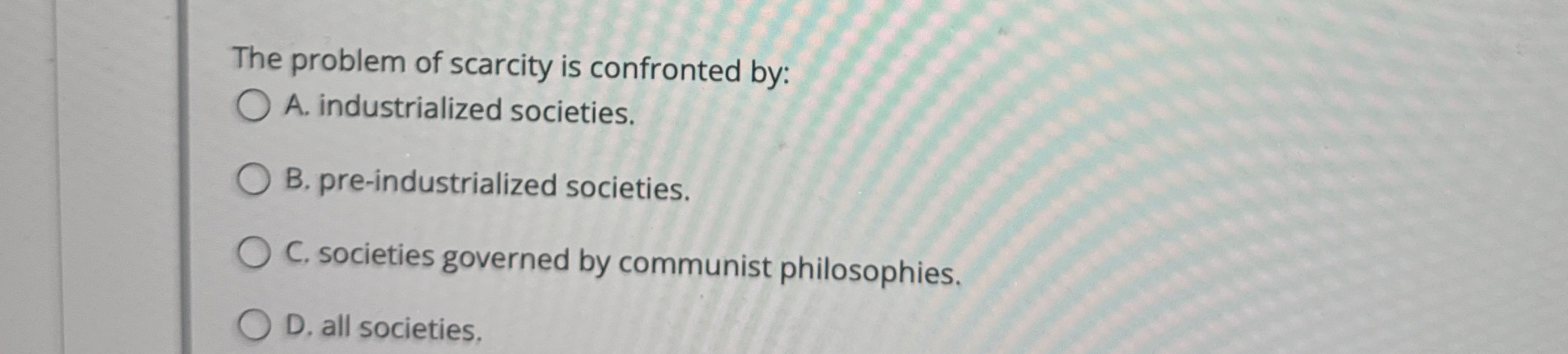 Solved The problem of scarcity is confronted by:A. | Chegg.com