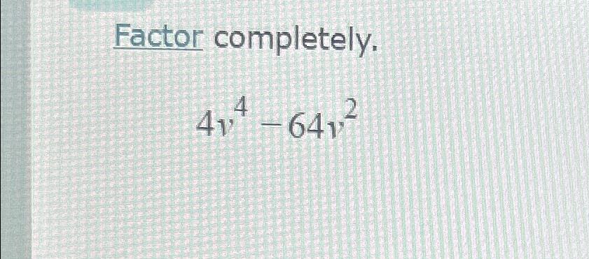 Solved Factor completely.4v4-64v2 | Chegg.com