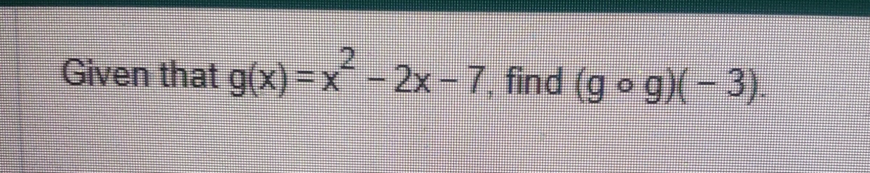 Solved Given that g(x)=x2-2x-7, ﻿find (g@g)(-3) | Chegg.com