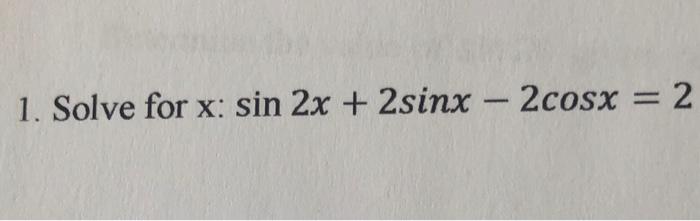 Solved 1. Solve for x: sin 2x + 2 sinx - 2cosx = 2 | Chegg.com