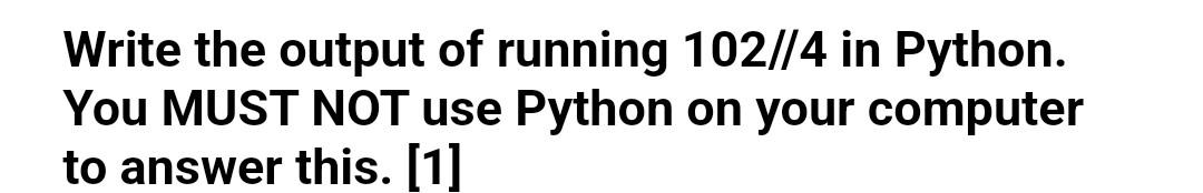 Solved Write the output of running 102//4 in Python. You | Chegg.com