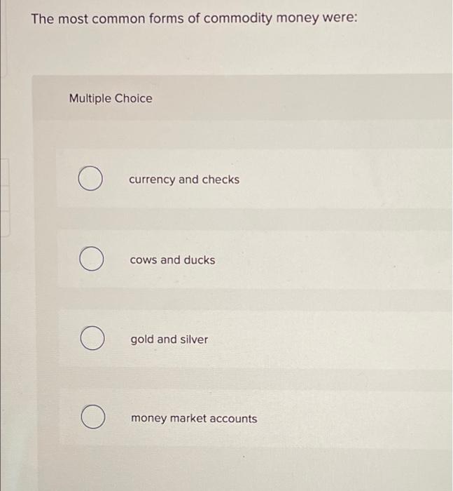 Solved The most common forms of commodity money were: | Chegg.com