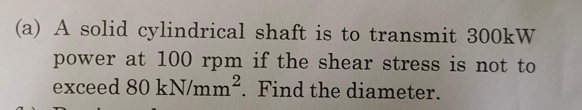 Solved (a) A solid cylindrical shaft is to transmit 300 kW | Chegg.com