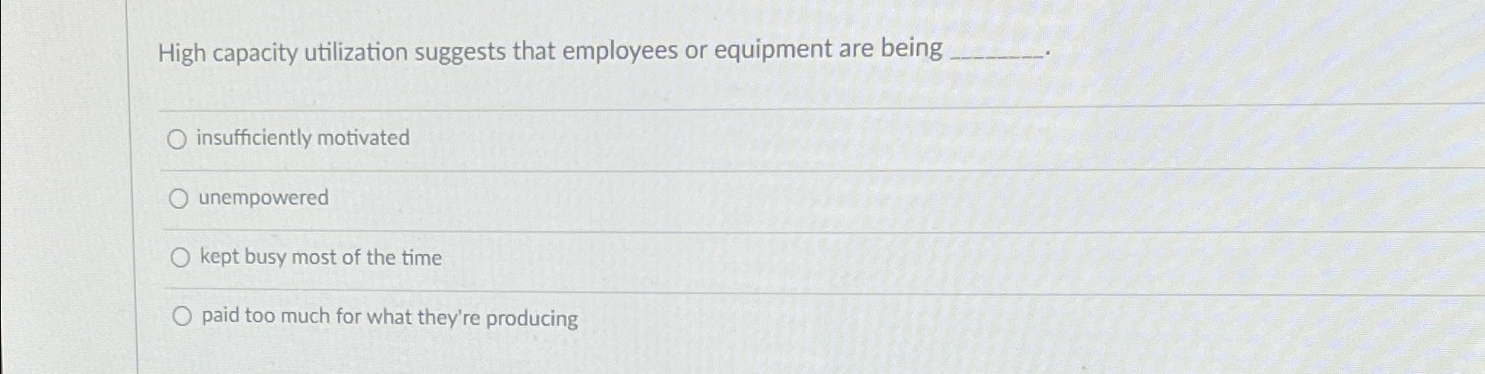 Solved High capacity utilization suggests that employees or | Chegg.com