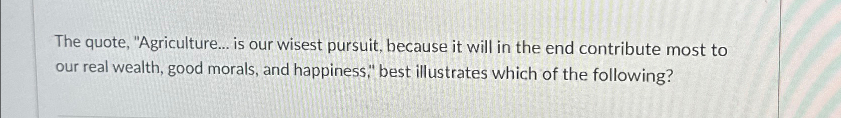 Solved The quote, "Agriculture... is our wisest pursuit, | Chegg.com