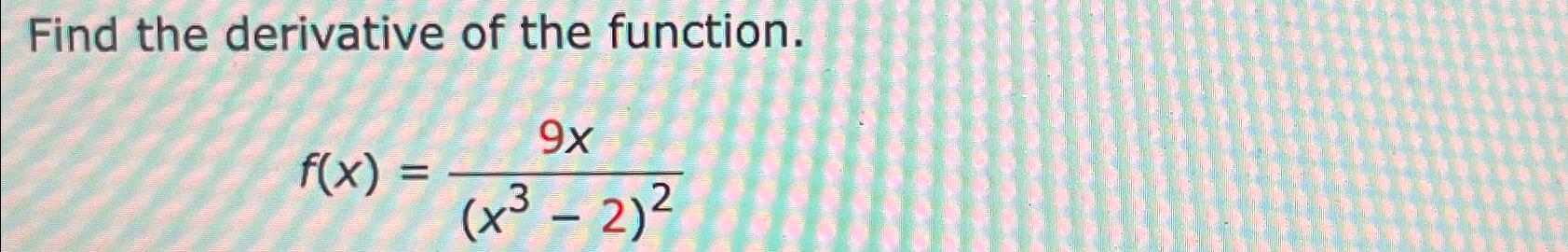 Solved Find the derivative of the function.f(x)=9x(x3-2)2 | Chegg.com