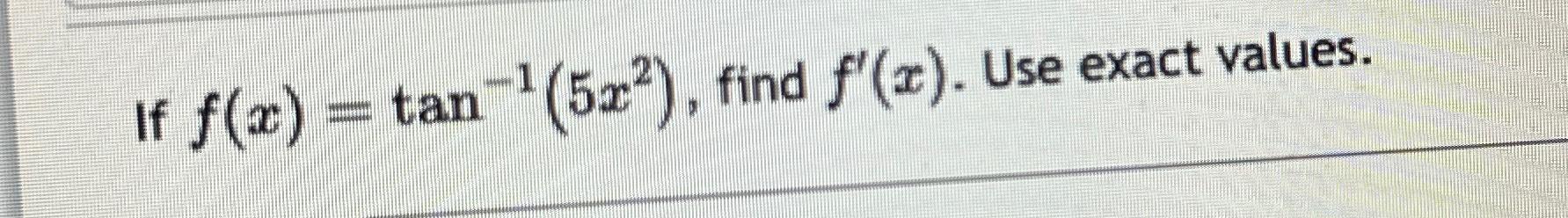 Solved If f(x)=tan-1(5x2), ﻿find f'(x). ﻿Use exact values. | Chegg.com