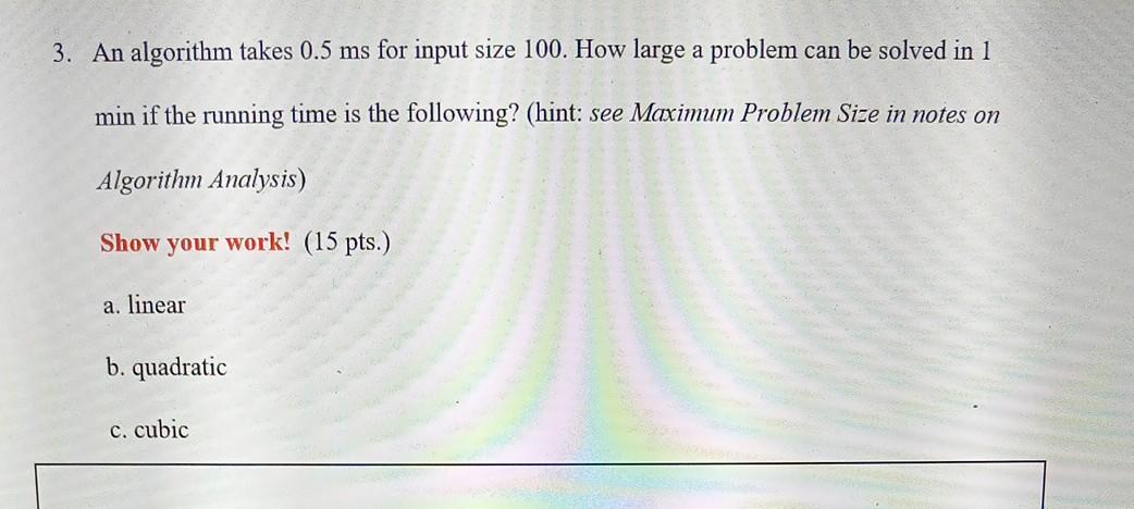 Solved 3 An Algorithm Takes 0 5 Ms For Input Size 100 How