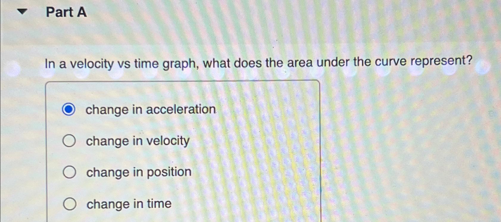 Solved Part AIn a velocity vs time graph, what does the area | Chegg.com