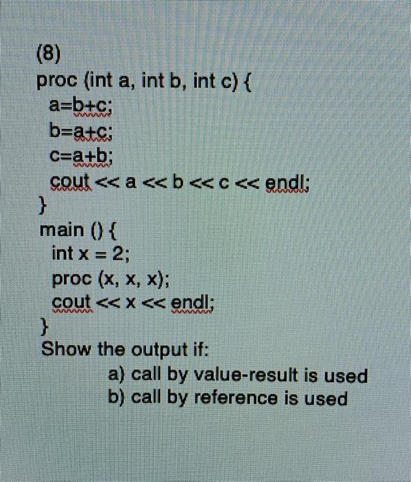 Solved (8) proc (int a, int b, int c) { a=b+c; b=a+c: C=a+b; | Chegg.com
