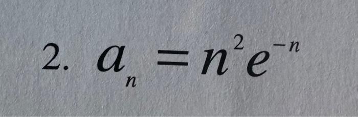 Solved 2. an=n2e−n | Chegg.com