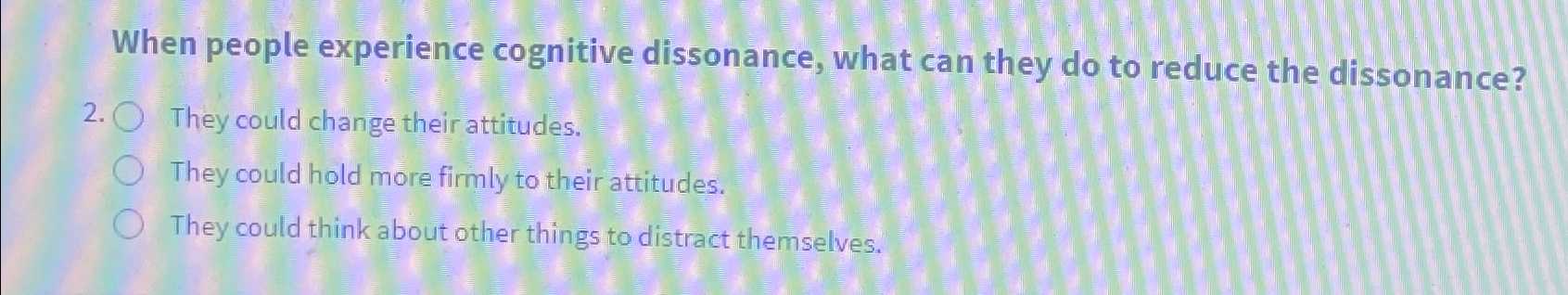 Solved When people experience cognitive dissonance, what can | Chegg.com