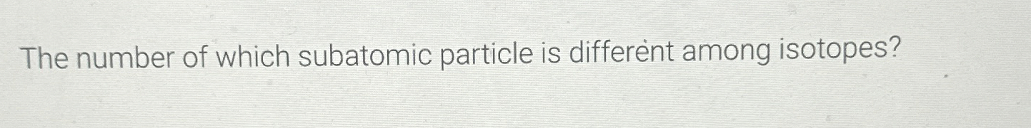 Solved The number of which subatomic particle is different | Chegg.com