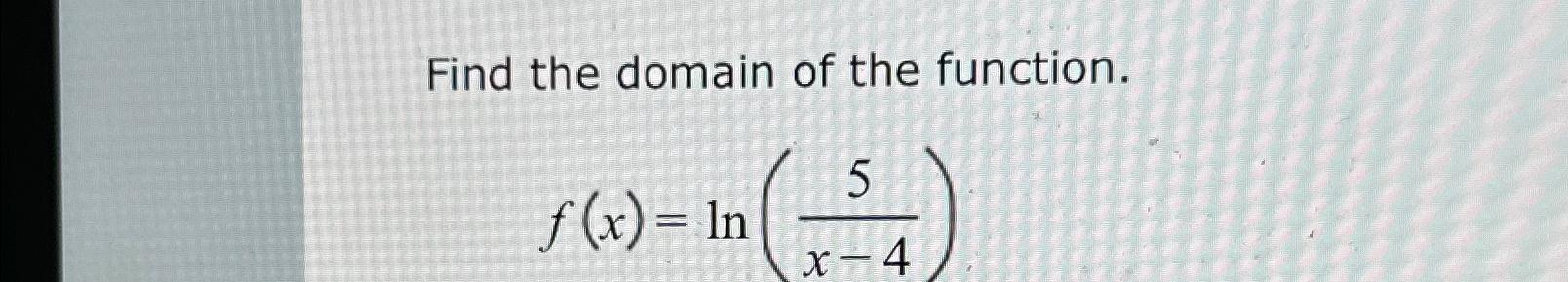 Solved Find the domain of the function.f(x)=ln(5x-4) | Chegg.com