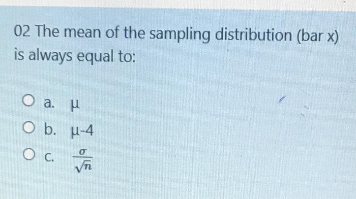 Solved 02 The mean of the sampling distribution (bar x) is | Chegg.com