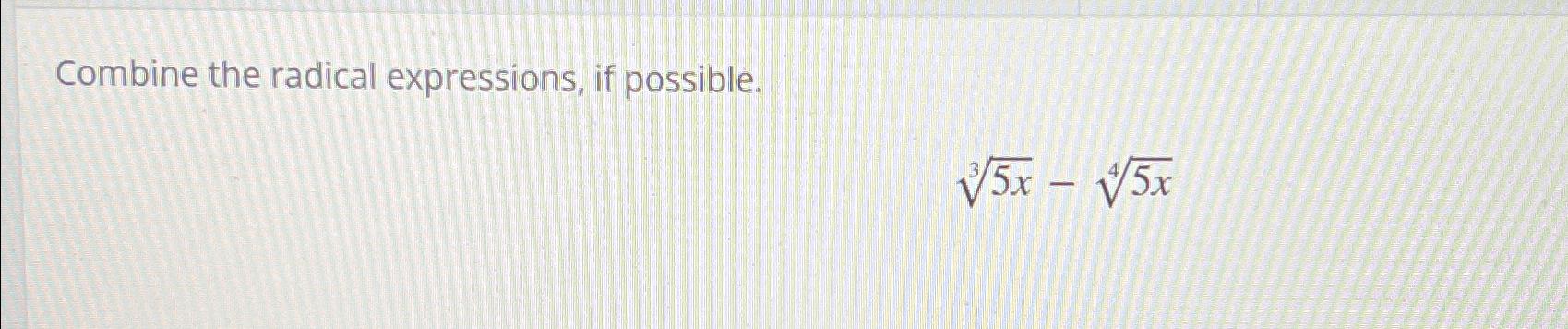 Solved Combine the radical expressions, if possible.5x3-5x4 | Chegg.com