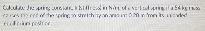 Solved Calculate the spring constant, k (stiffness) in N/m, | Chegg.com