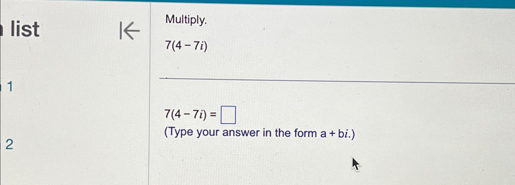 Solved listMultiply.7(4-7i)7(4-7i)=2(Type your answer in the | Chegg.com