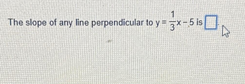 Solved The slope of any line perpendicular to y=13x-5 ﻿is | Chegg.com