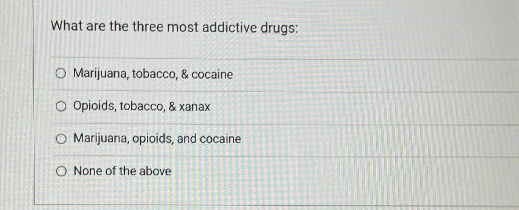 Solved What are the three most addictive drugs:Marijuana, | Chegg.com
