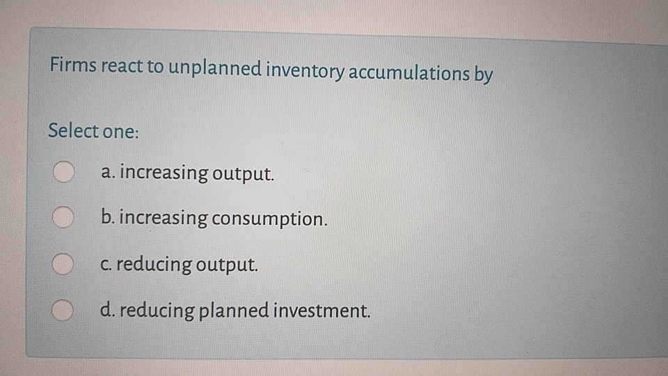 Solved Firms react to unplanned inventory accumulations by | Chegg.com