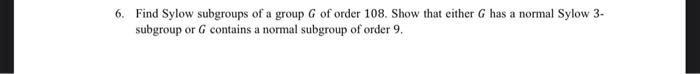 Solved 6. Find Sylow subgroups of a group G of order 108. | Chegg.com