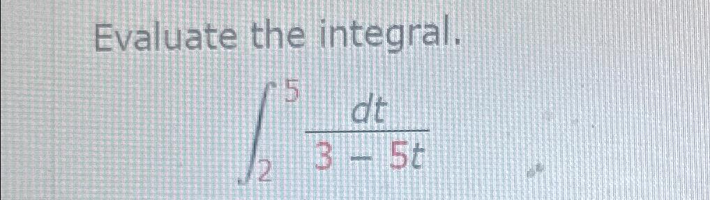 Solved Evaluate the integral.∫25dt3-5t | Chegg.com