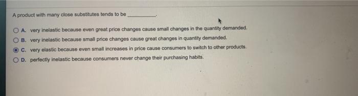 Solved A product with many close substitutes tends to be O | Chegg.com