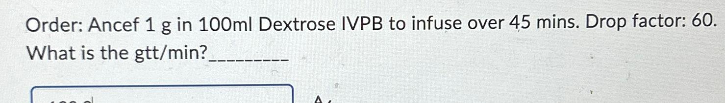 Solved Order: Ancef 1g ﻿in 100mI Dextrose IVPB to infuse | Chegg.com