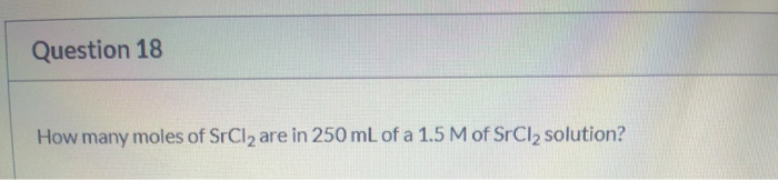 Solved Question 18 How many moles of SrCl2 are in 250 mL of | Chegg.com