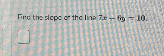 Solved Find the slope of the line 7x+6y=10. | Chegg.com