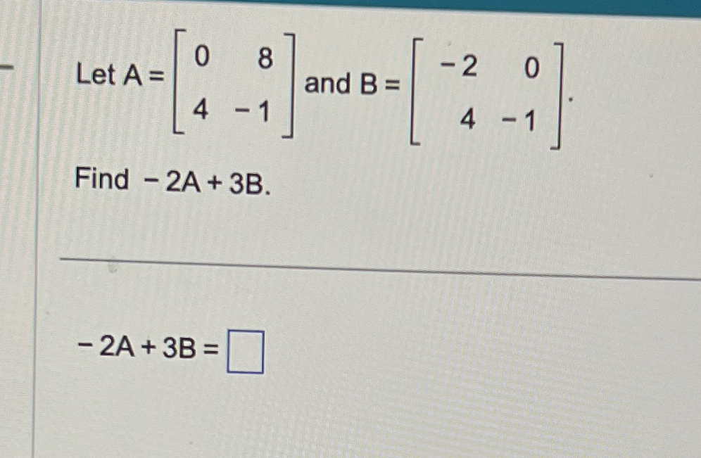 Solved Let A=[084-1] ﻿and B=[-204-1] ﻿Find -2A+3B.-2A+3B= | Chegg.com