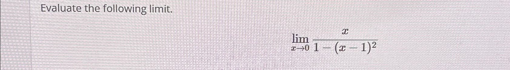 Solved Evaluate the following limit.limx→0x1-(x-1)2 | Chegg.com