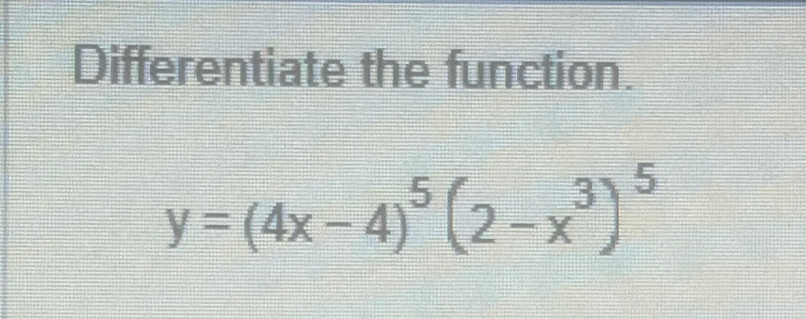 Solved Differentiate the function.y=(4x-4)5(2-x3)5 | Chegg.com