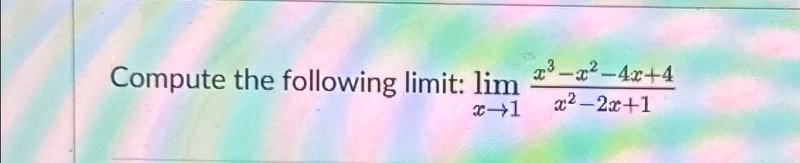 Solved Compute the following limit: limx→1x3-x2-4x+4x2-2x+1 | Chegg.com