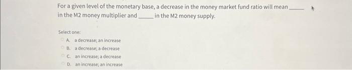 Solved For a given level of the monetary base, a decrease in | Chegg.com