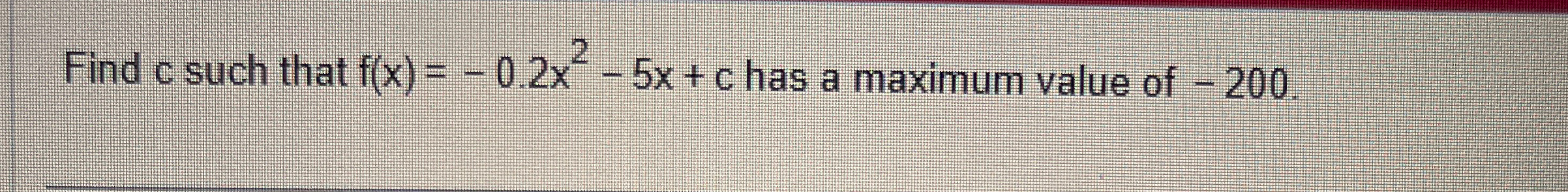 Solved Find c ﻿such that f(x)=-0.2x2-5x+c ﻿has a maximum | Chegg.com
