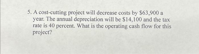 Solved 5. A cost-cutting project will decrease costs by | Chegg.com